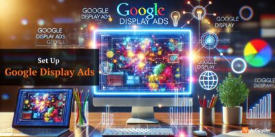 Set up Google Display Ads - Key Elements, Steps & Benefits