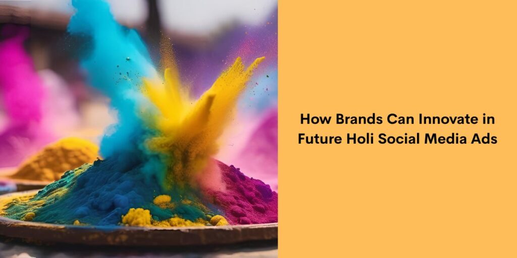 Holi Social Media Ads -Key Takeaways, Types of Ads & Key Trends